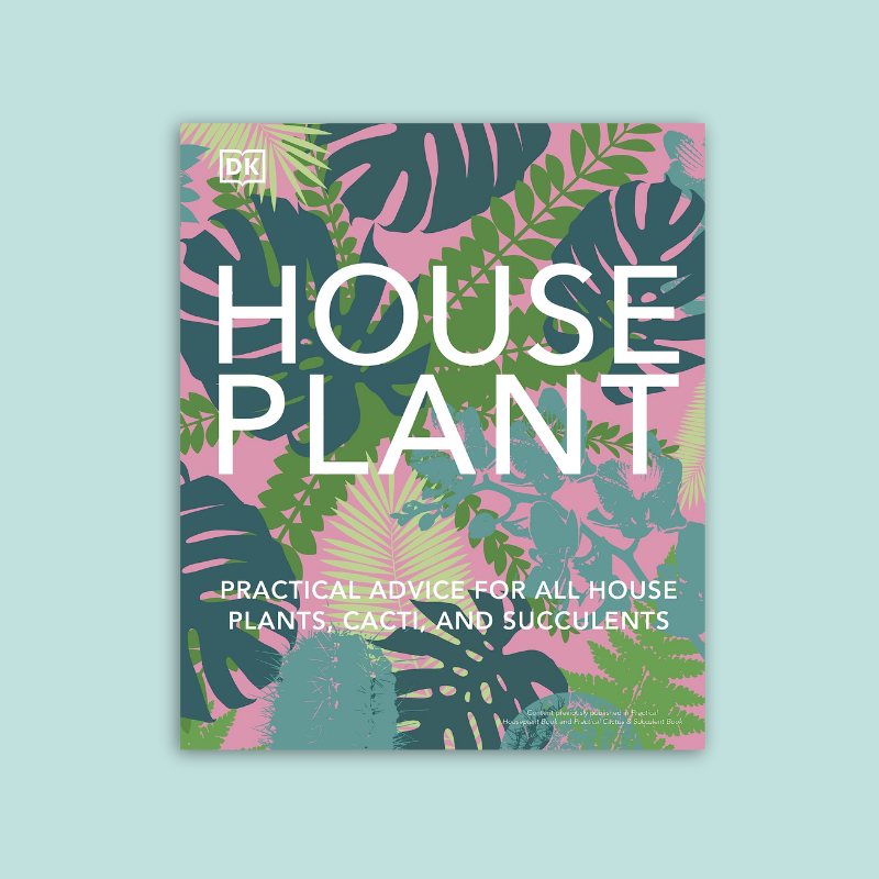 House Plant - Practical Advice for All Houseplants, Cacti, and Succule ...
